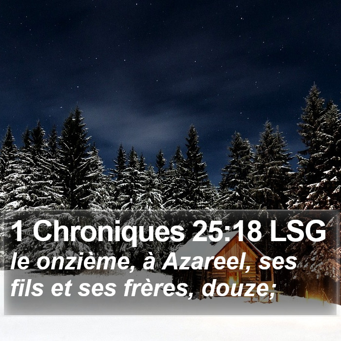 1 Chroniques 25:18 LSG - le onzième, à Azareel, ses fils et ses frères,