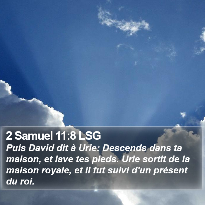 2 Samuel 11:8 LSG - Puis David dit à Urie: Descends dans ta maison,