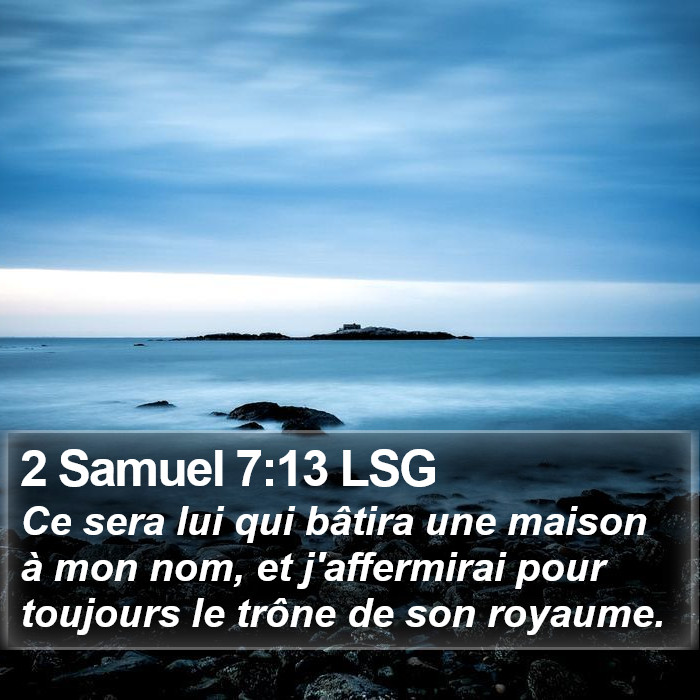 2 Samuel 7:13 LSG - Ce sera lui qui bâtira une maison à mon nom, et