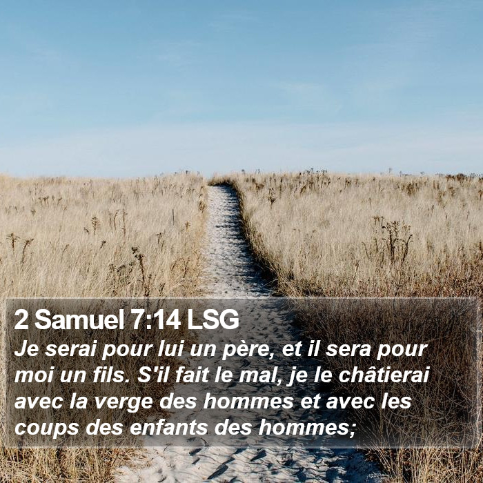 2 Samuel 7:14 LSG - Je serai pour lui un père, et il sera pour moi