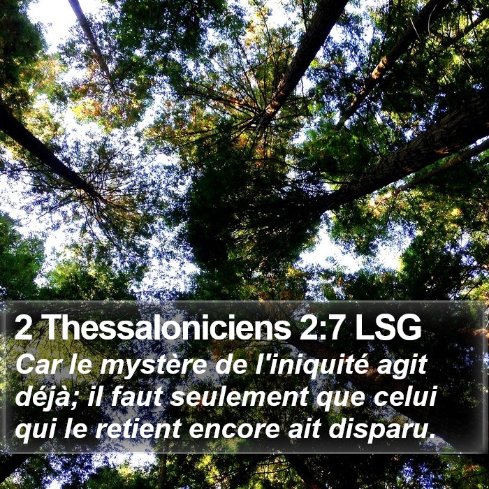2 Thessaloniciens 2:7 LSG - Car le mystère de l'iniquité agit déjà; il