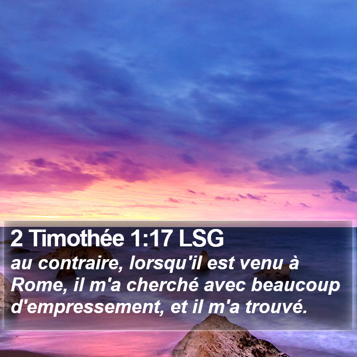 2 Timothée 1:17 LSG - au contraire, lorsqu'il est venu à Rome, il m'a