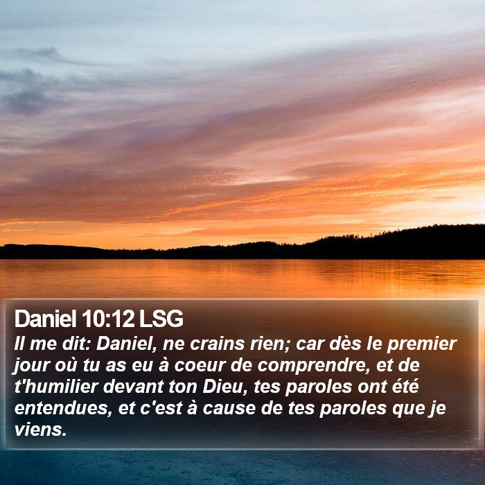 Daniel 10:12 LSG - Il me dit: Daniel, ne crains rien; car dès le