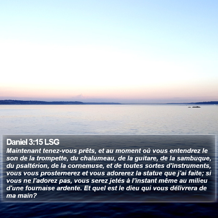 Daniel 3:15 LSG - Maintenant tenez-vous prêts, et au moment où