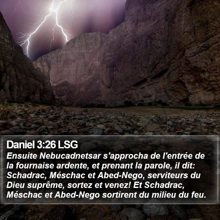 Daniel 3:26 LSG - Ensuite Nebucadnetsar s'approcha de l'entrée de