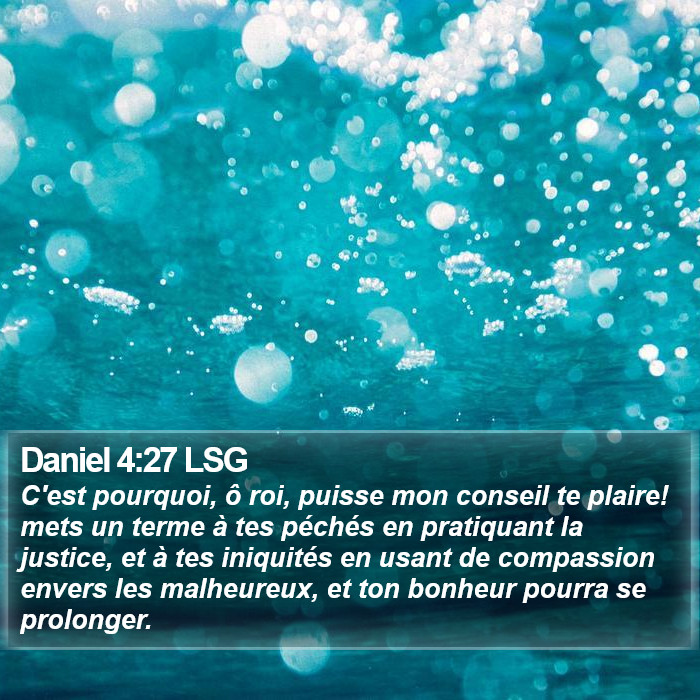 Daniel 4:27 LSG - C'est pourquoi, ô roi, puisse mon conseil te