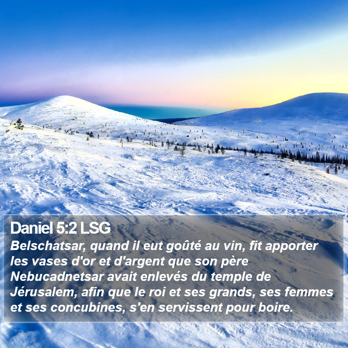 Daniel 5:2 LSG - Belschatsar, quand il eut goûté au vin, fit
