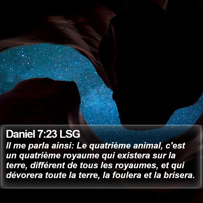 Daniel 7:23 LSG - Il me parla ainsi: Le quatrième animal, c'est un