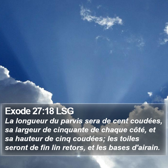 Exode 27:18 LSG - La longueur du parvis sera de cent coudées, sa
