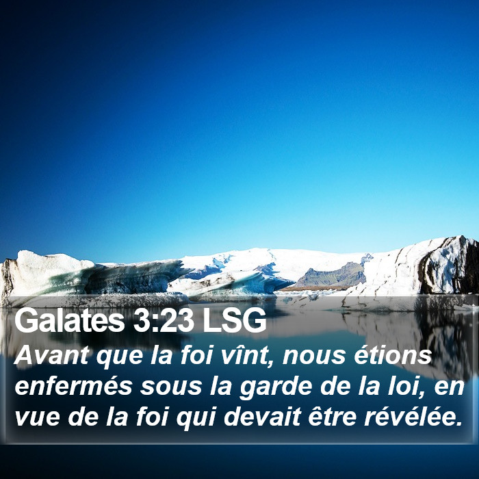 Galates 3:23 LSG - Avant que la foi vînt, nous étions enfermés