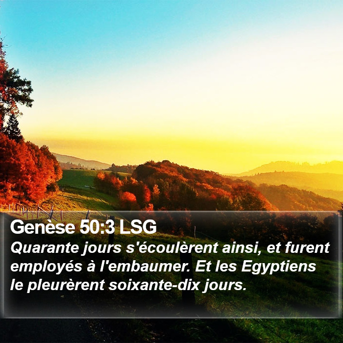 Genèse 50:3 LSG - Quarante jours s'écoulèrent ainsi, et furent