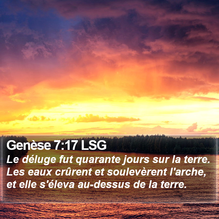 Genèse 7:17 LSG - Le déluge fut quarante jours sur la terre. Les
