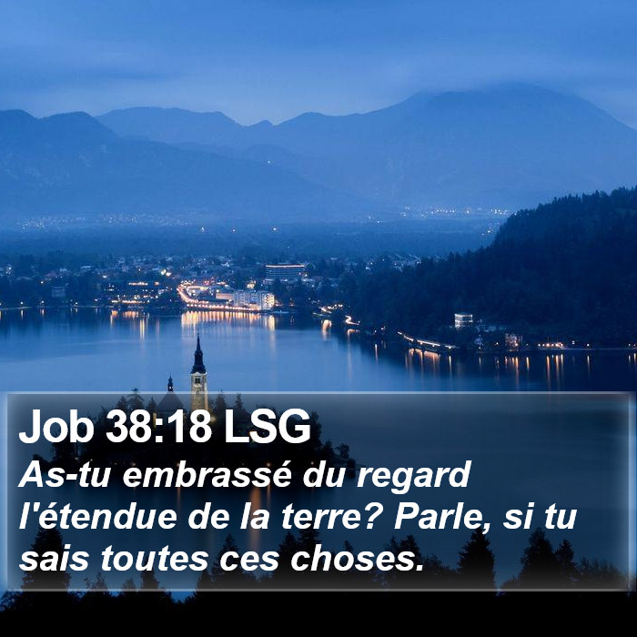 Job 38:18 LSG - As-tu embrassé du regard l'étendue de la terre?