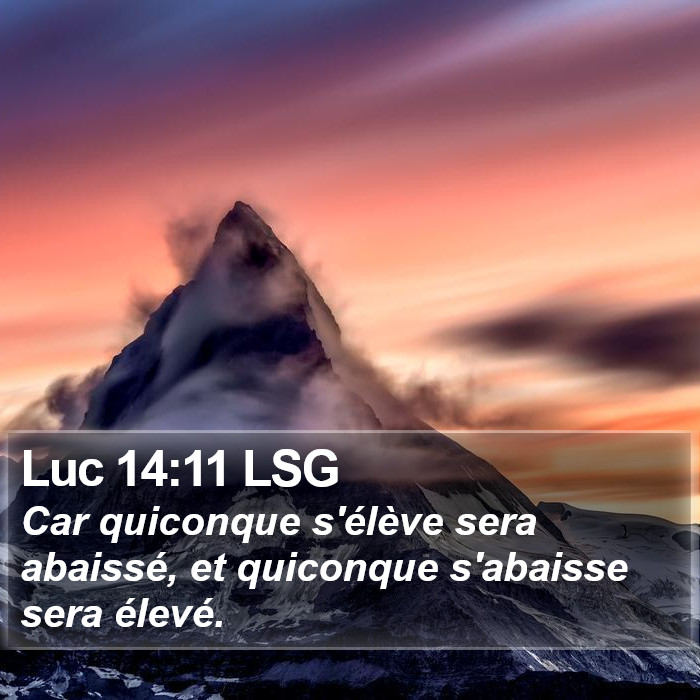 Luc 14:11 LSG - Car quiconque s'élève sera abaissé, et