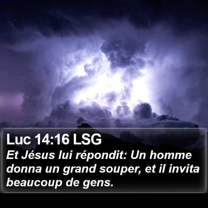 Luc 14:16 LSG - Et Jésus lui répondit: Un homme donna un grand