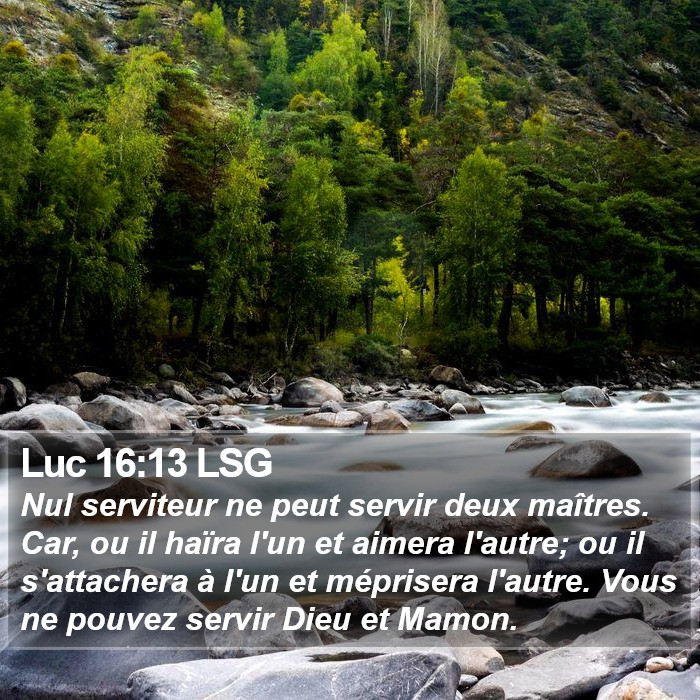 Luc 16:13 LSG - Nul serviteur ne peut servir deux maîtres. Car,