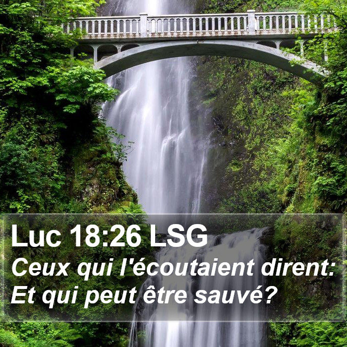 Luc 18:26 LSG - Ceux qui l'écoutaient dirent: Et qui peut être