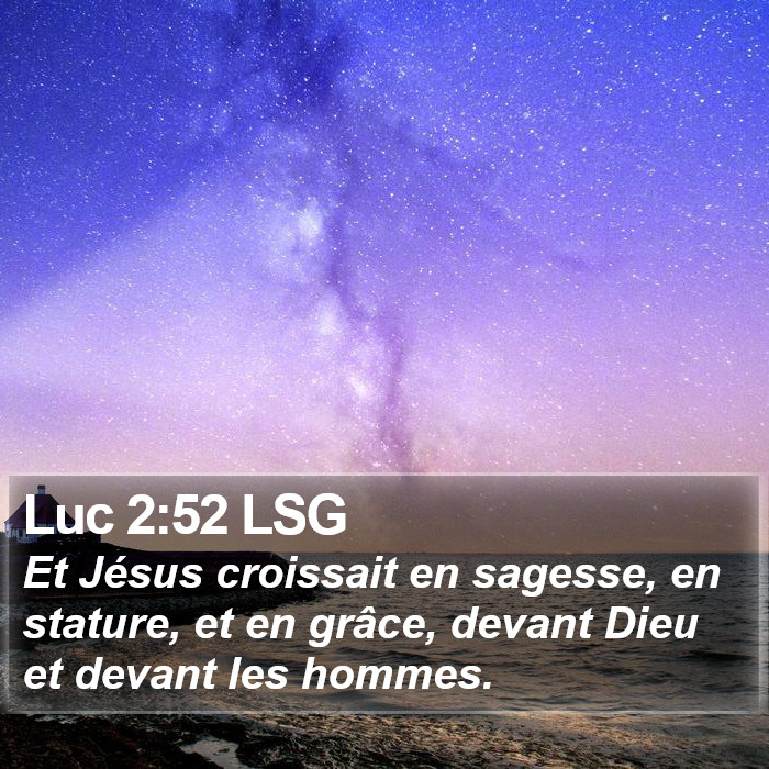 Luc 2:52 LSG - Et Jésus croissait en sagesse, en stature, et en