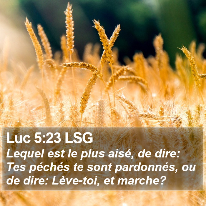 Luc 5:23 LSG - Lequel est le plus aisé, de dire: Tes péchés