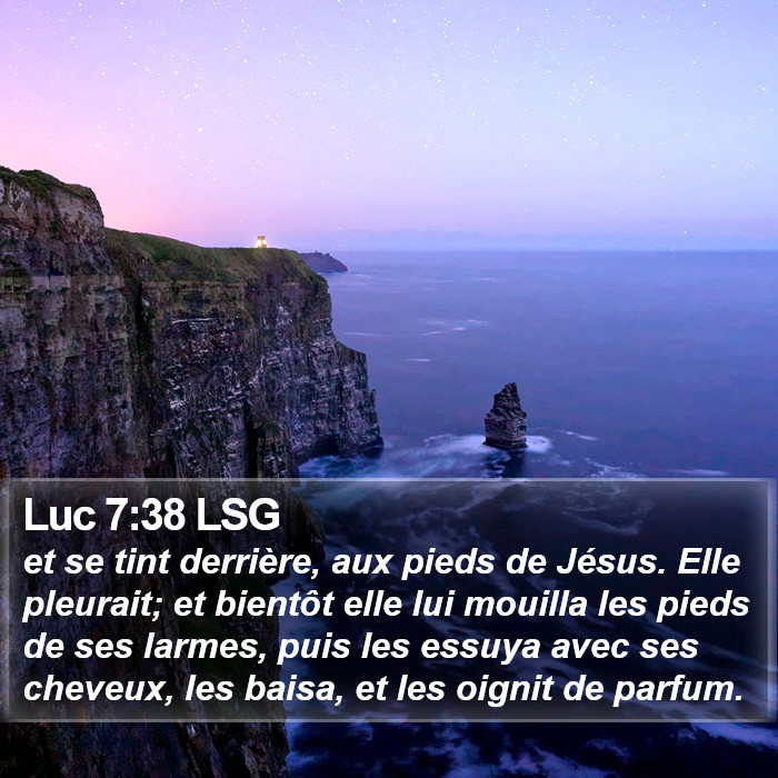 Luc 7:38 LSG - et se tint derrière, aux pieds de Jésus. Elle