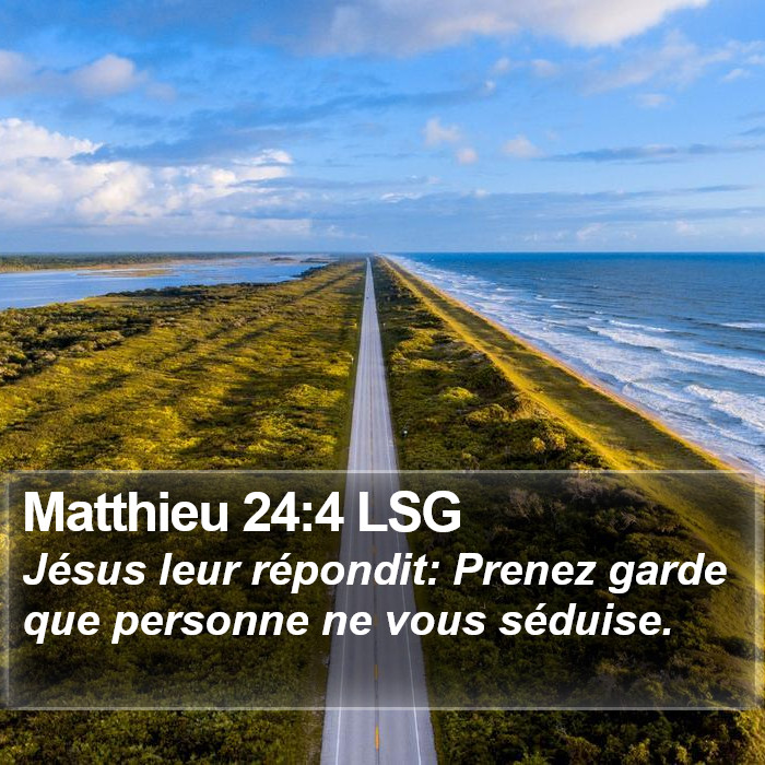 Matthieu 24:4 LSG - Jésus leur répondit: Prenez garde que personne