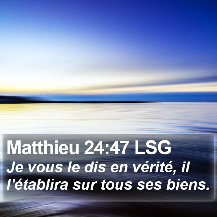 Matthieu 24:47 LSG - Je vous le dis en vérité, il l'établira sur