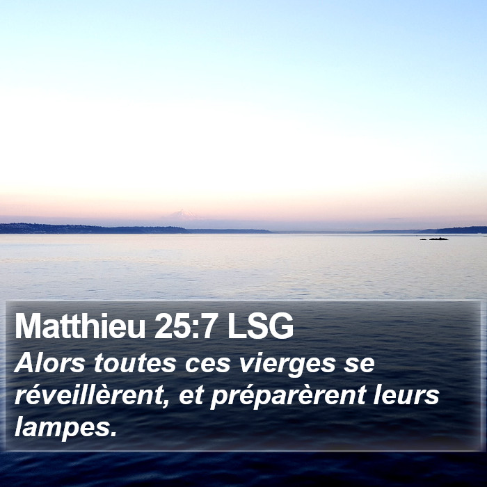 Matthieu 25:7 LSG - Alors toutes ces vierges se réveillèrent, et