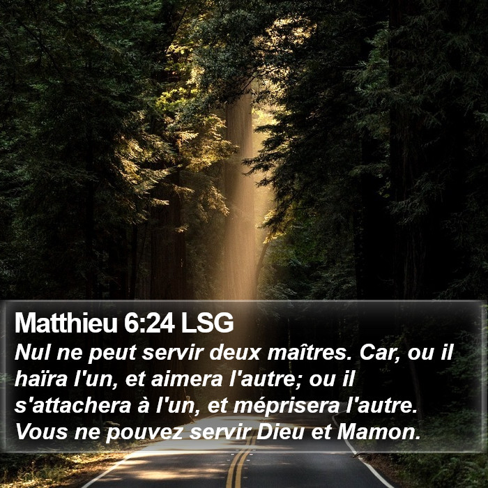 Matthieu 6:24 LSG - Nul ne peut servir deux maîtres. Car, ou il