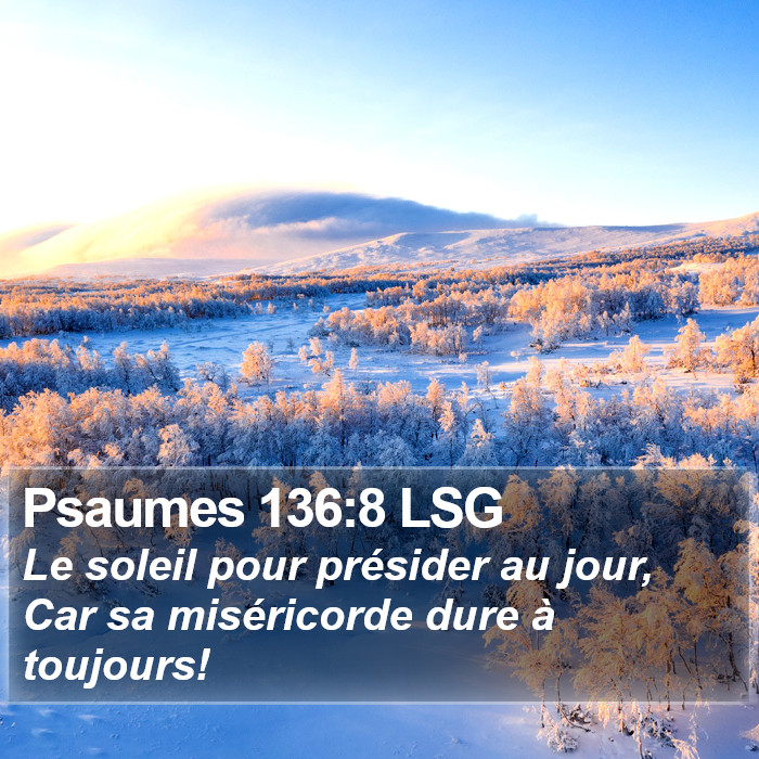 Psaumes 136:8 LSG - Le soleil pour présider au jour, Car sa