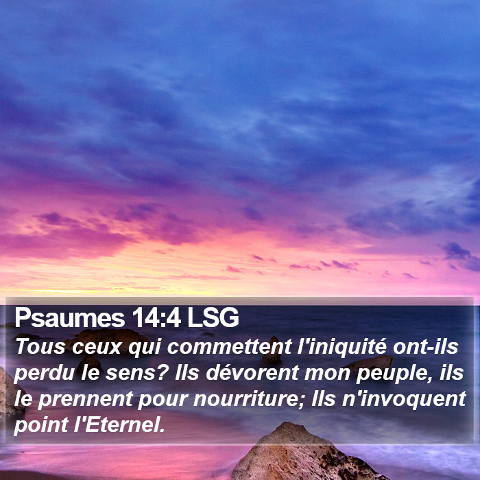 Psaumes 14:4 LSG - Tous ceux qui commettent l'iniquité ont-ils