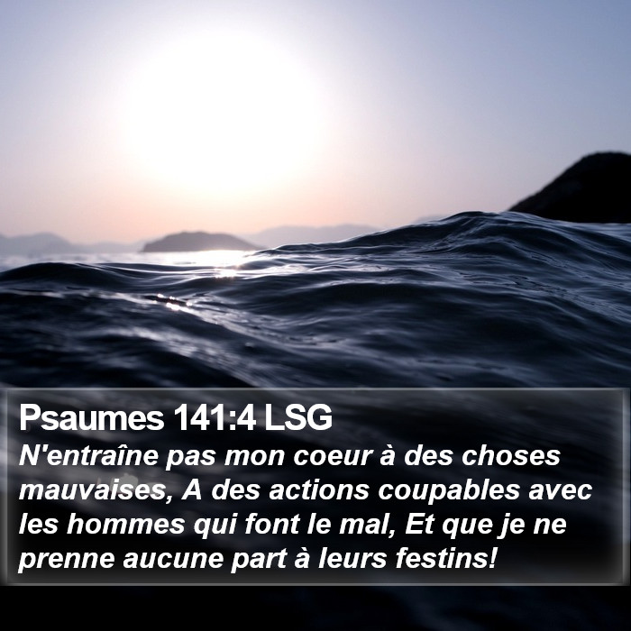 Psaumes 141:4 LSG - N'entraîne pas mon coeur à des choses