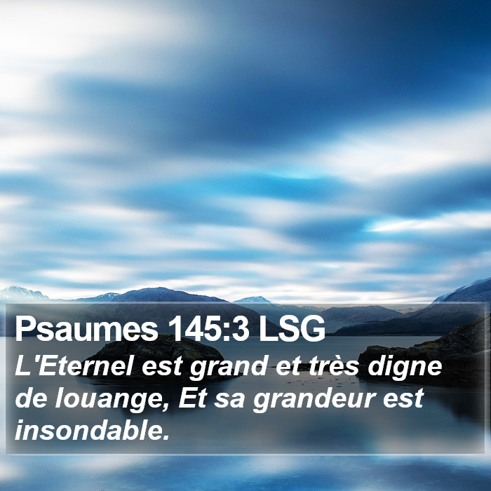Psaumes 145:3 LSG - L'Eternel est grand et très digne de louange, Et