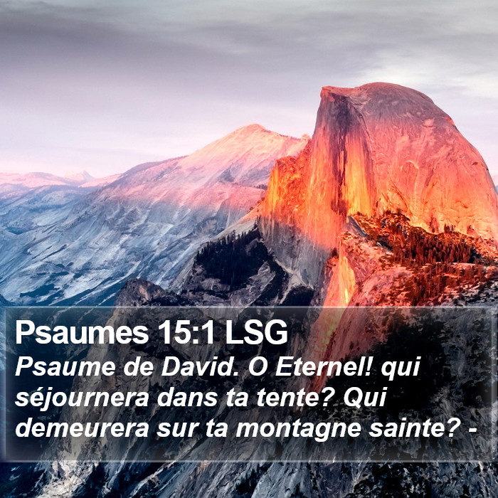 Psaumes 15:1 LSG - Psaume de David. O Eternel! qui séjournera dans