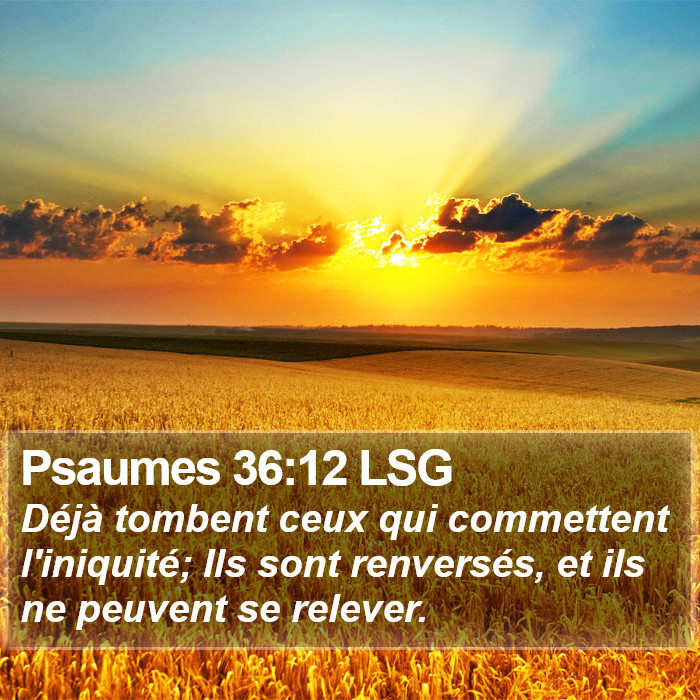 Psaumes 36:12 LSG - Déjà tombent ceux qui commettent l'iniquité;