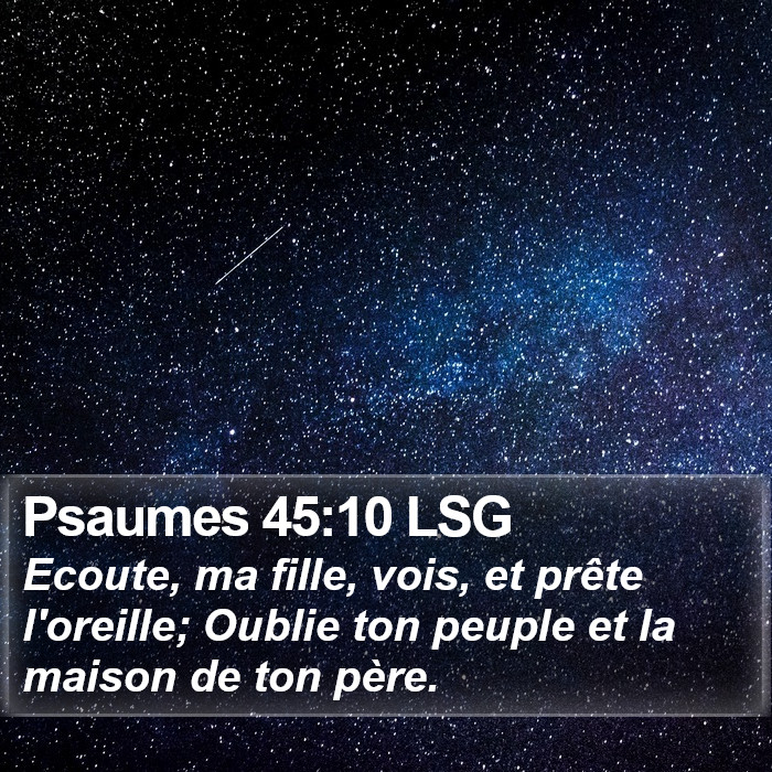 Psaumes 45:10 LSG - Ecoute, ma fille, vois, et prête l'oreille;