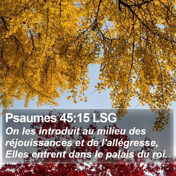 Psaumes 45:15 LSG - On les introduit au milieu des réjouissances et