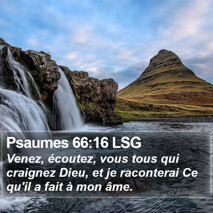 Psaumes 66:16 LSG - Venez, écoutez, vous tous qui craignez Dieu, et