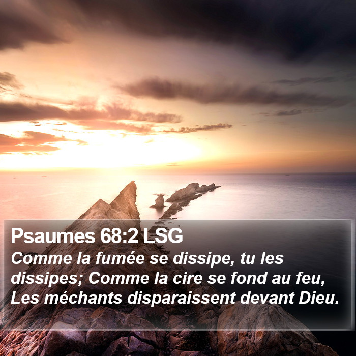 Psaumes 68:2 LSG - Comme la fumée se dissipe, tu les dissipes;