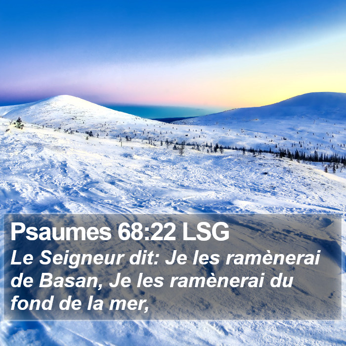 Psaumes 68:22 LSG - Le Seigneur dit: Je les ramènerai de Basan, Je