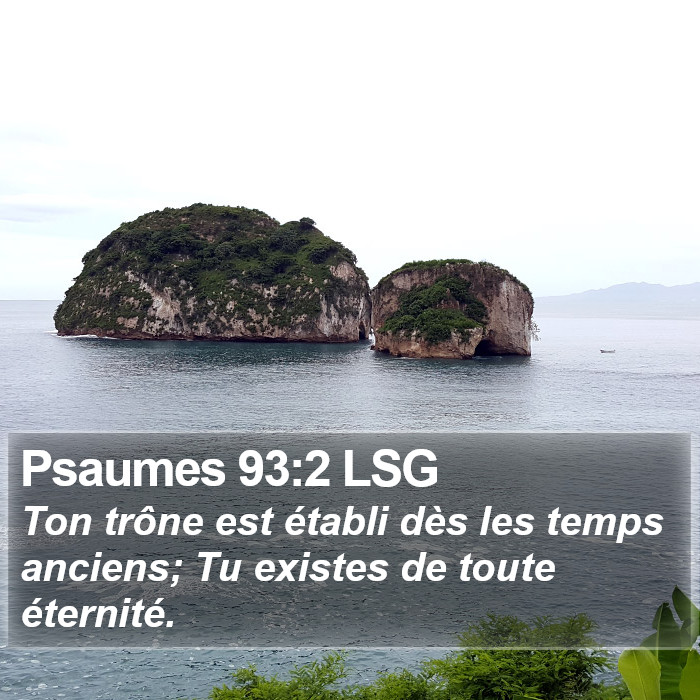 Psaumes 93:2 LSG - Ton trône est établi dès les temps anciens; Tu