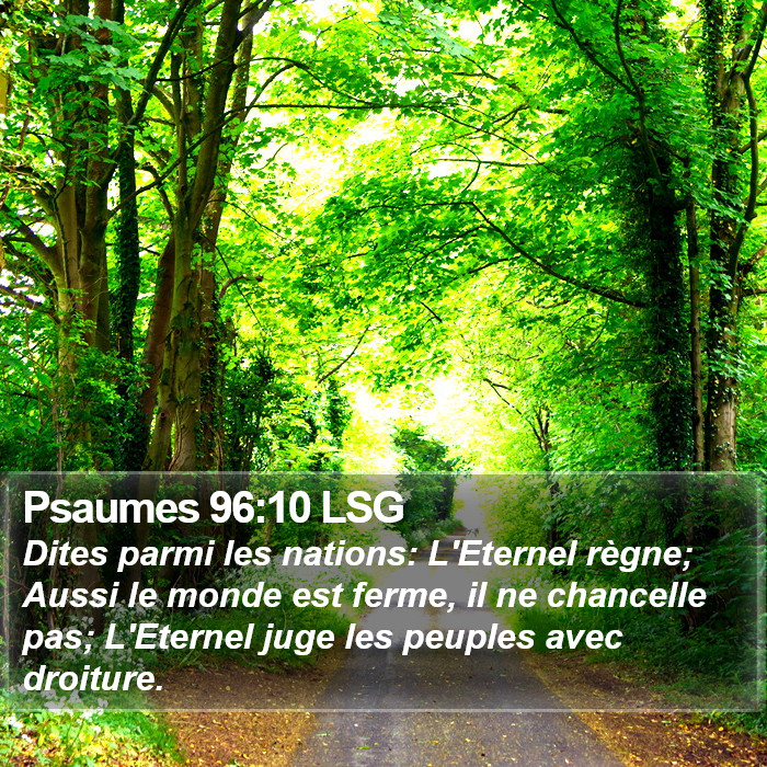 Psaumes 96:10 LSG - Dites parmi les nations: L'Eternel règne; Aussi
