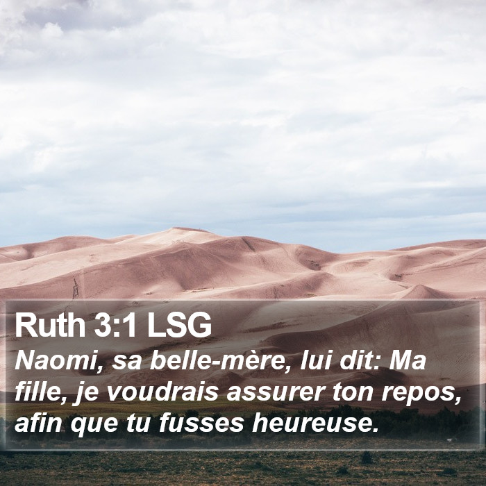 Ruth 3:1 LSG - Naomi, sa belle-mère, lui dit: Ma fille, je