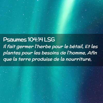 Psaumes 104:14 LSG - Il fait germer l'herbe pour le bétail, Et les