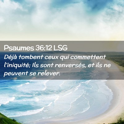 Psaumes 36:12 LSG - Déjà tombent ceux qui commettent l'iniquité;