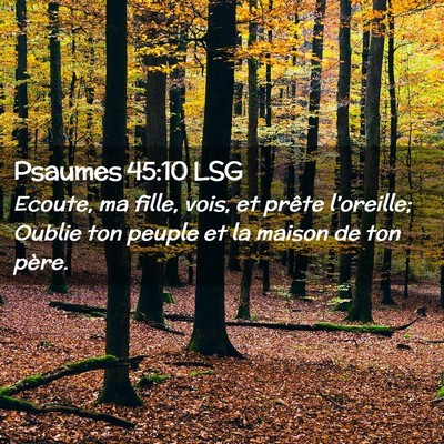 Psaumes 45:10 LSG - Ecoute, ma fille, vois, et prête l'oreille;